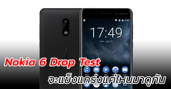 ชมคลิป Nokia 6 Drop Test จะแข็งแกร่งแค่ไหนมาดูกัน